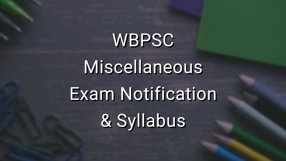 WBPSC Miscellaneous Exam: Syllabus, Posts, Age, Eligibility